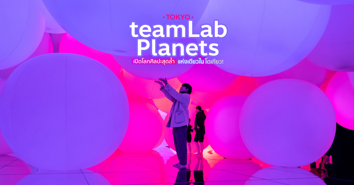 teamLab Planets TOKYO เปิดโลกศิลปะสุดล้ำแห่งเดียวในโตเกียว!